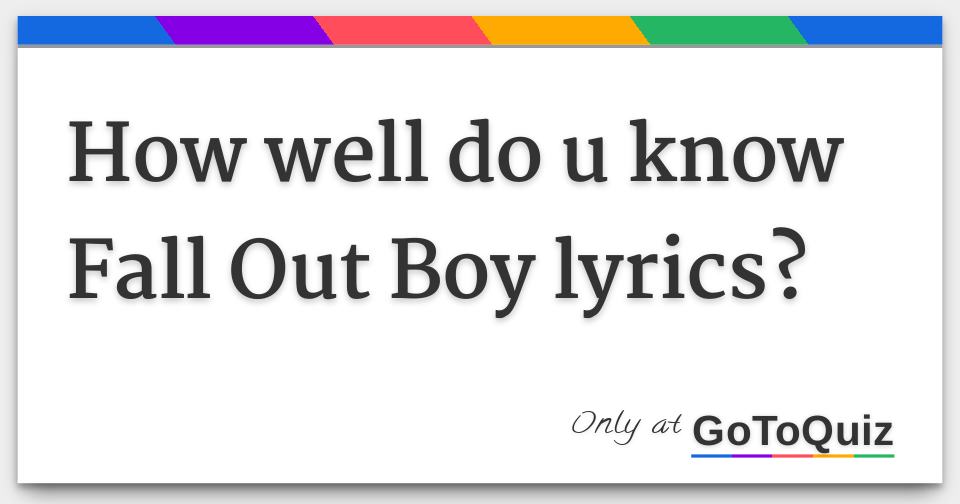 How well do u know Fall Out Boy lyrics?