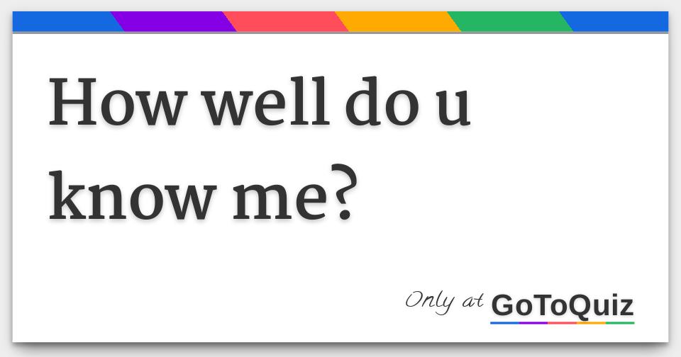 How well do u know me?