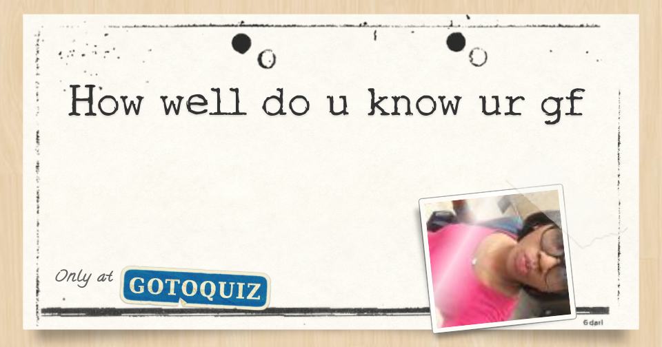 how well do u know ur gf