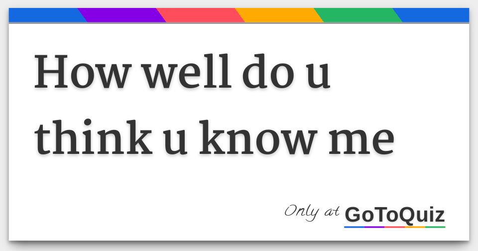 How well do u think u know me