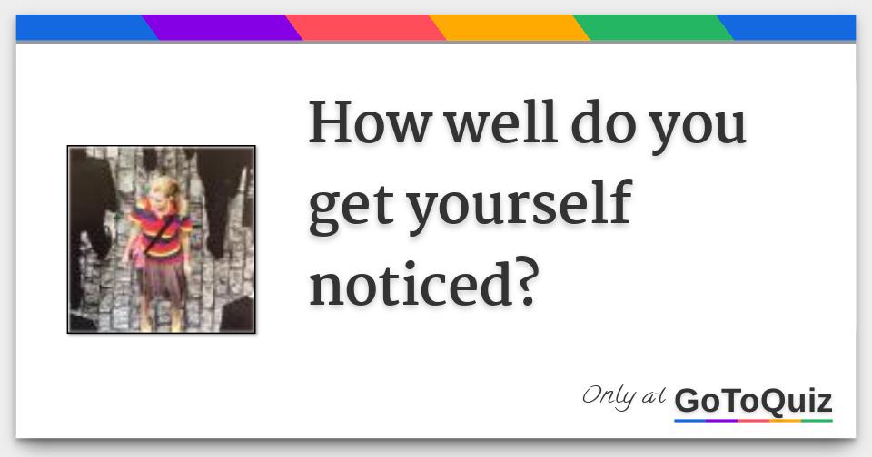 How well do you get yourself noticed?