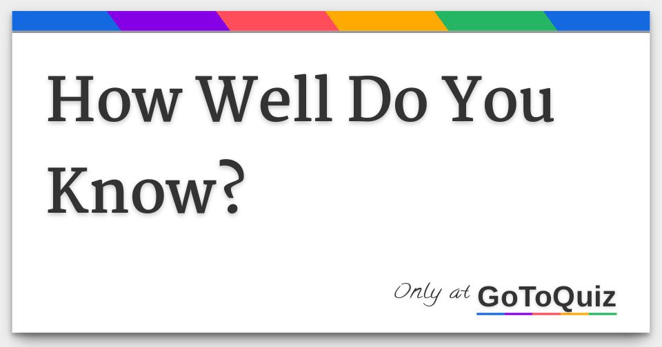 How Well Do You Know?