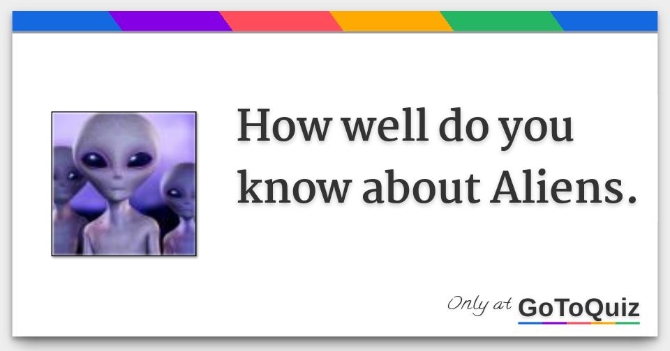 How well do you know about Aliens.