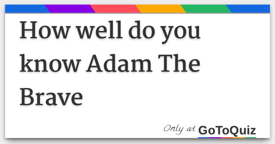How well do you know Adam The Brave
