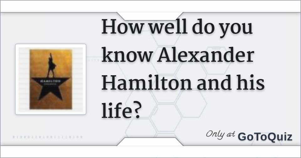 How well do you know Alexander Hamilton and his life?