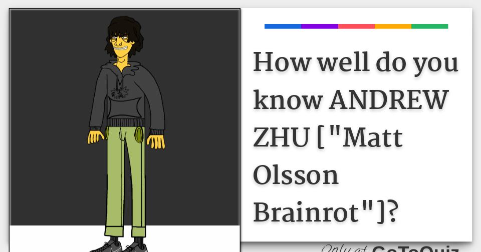 How well do you know ANDREW ZHU ["Matt Olsson Brainrot"]?