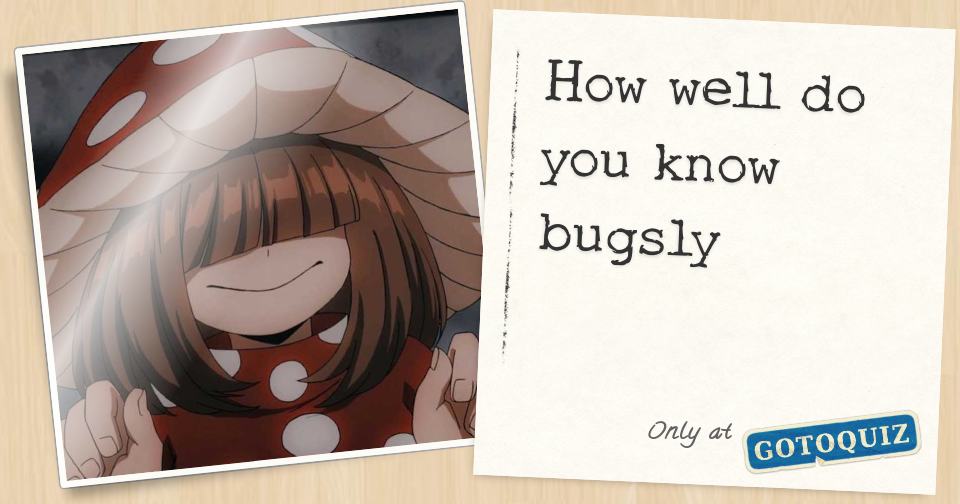 How well do you know bugsly