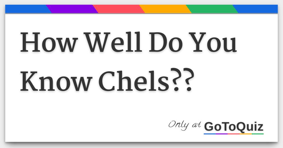 How Well Do You Know Chels??