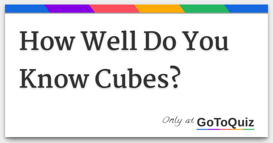 How Well Do You Know Cubes?
