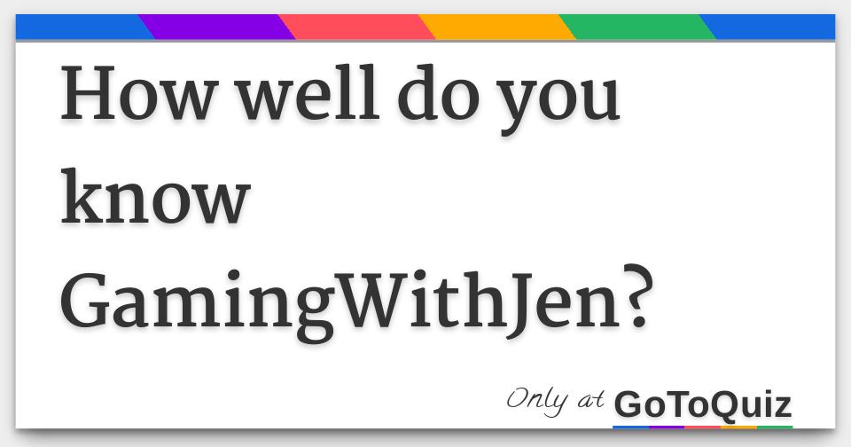 How well do you know GamingWithJen?