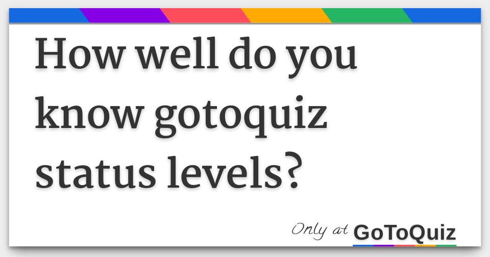 How well do you know gotoquiz status levels?