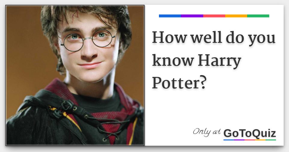 How well do you know Harry Potter? How well do you know Harry Potter?