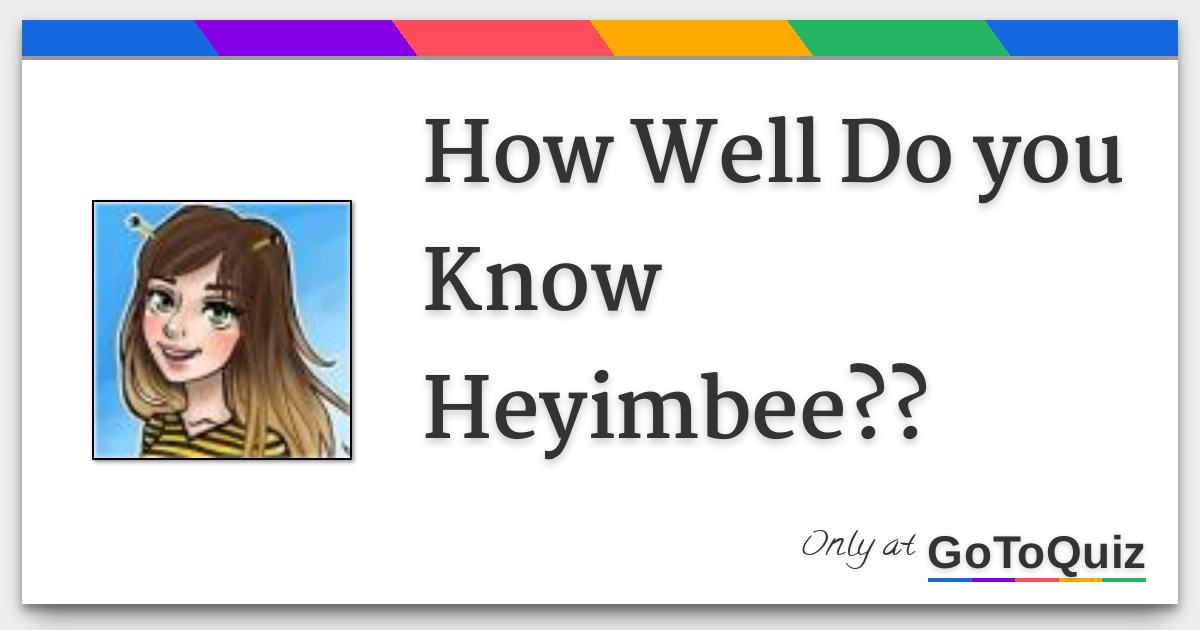 How Well Do you Know Heyimbee??