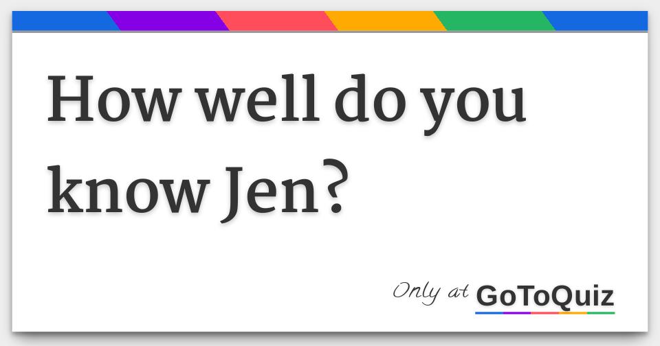 How well do you know Jen?