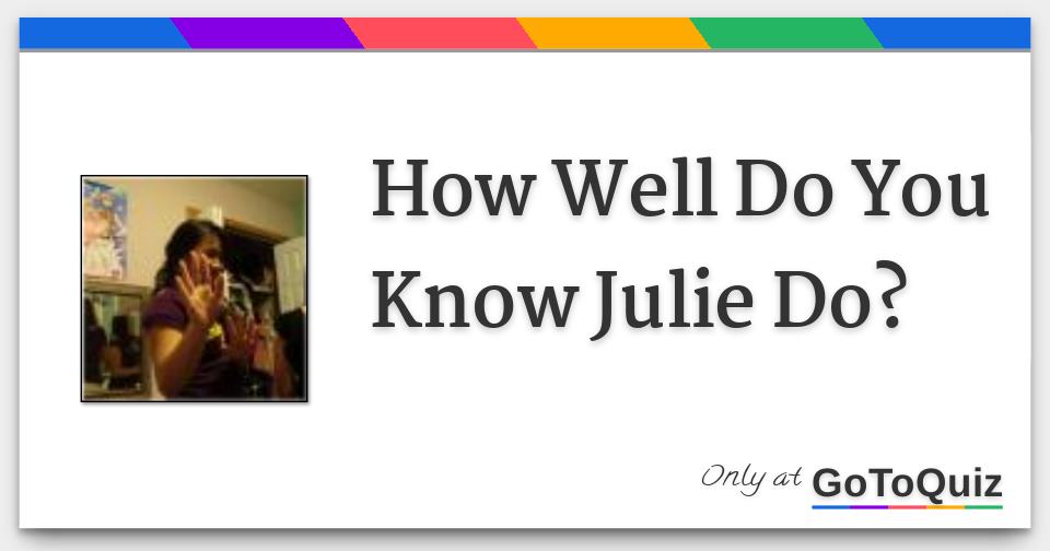 How Well Do You Know Julie Do?