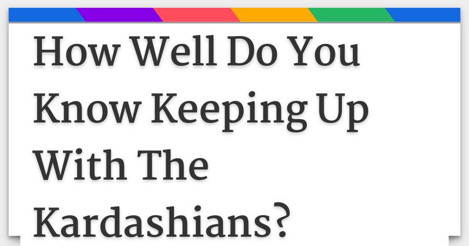 How Well Do You Know Keeping Up With The Kardashians?