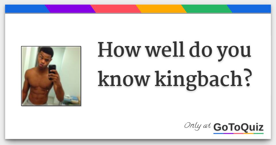 how well do you know kingbach?