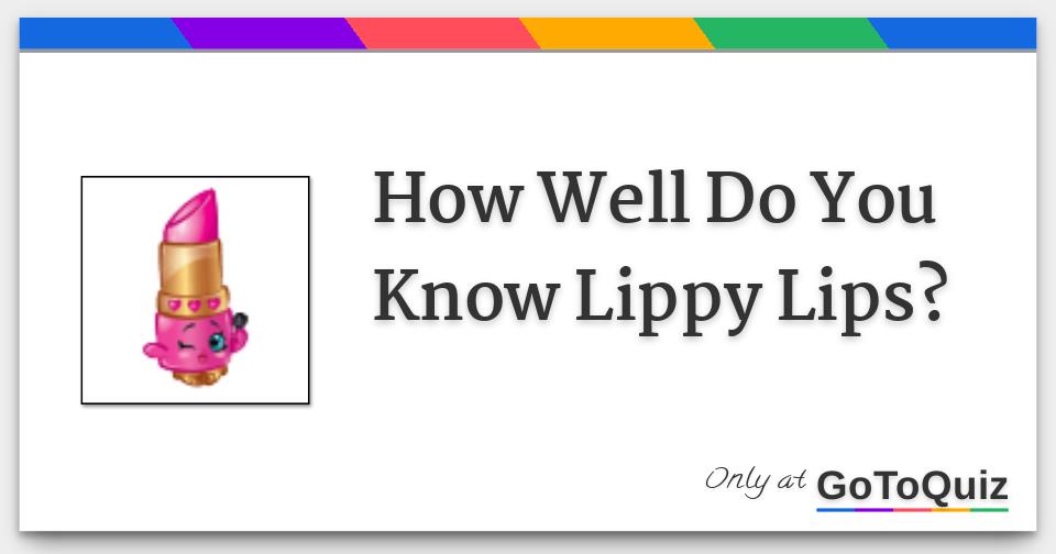 How Well Do You Know Lippy Lips?