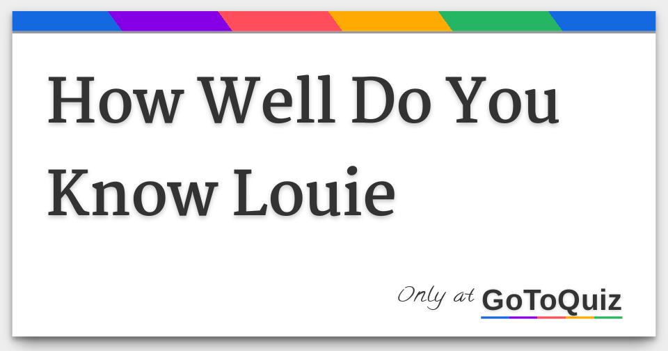 How Well Do You Know Louie