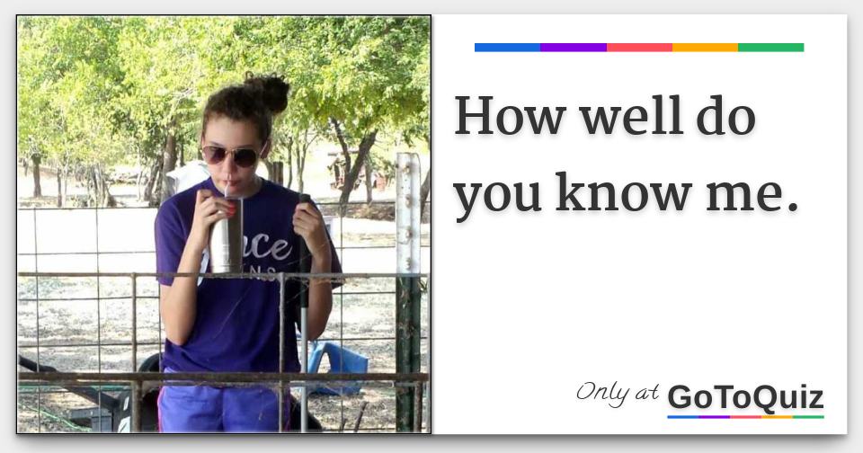 How well do you know me.
