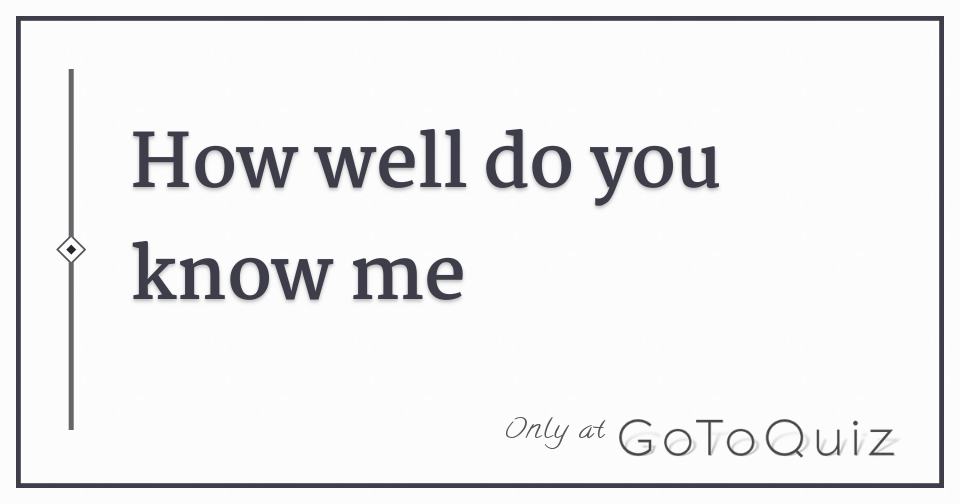 How well do you know me