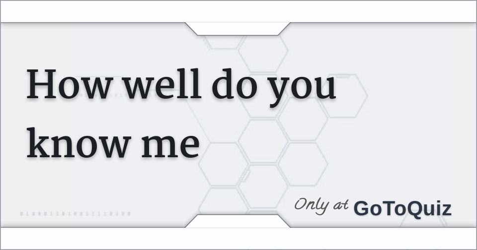 How well do you know me