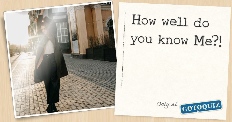 How well do you know Me?!