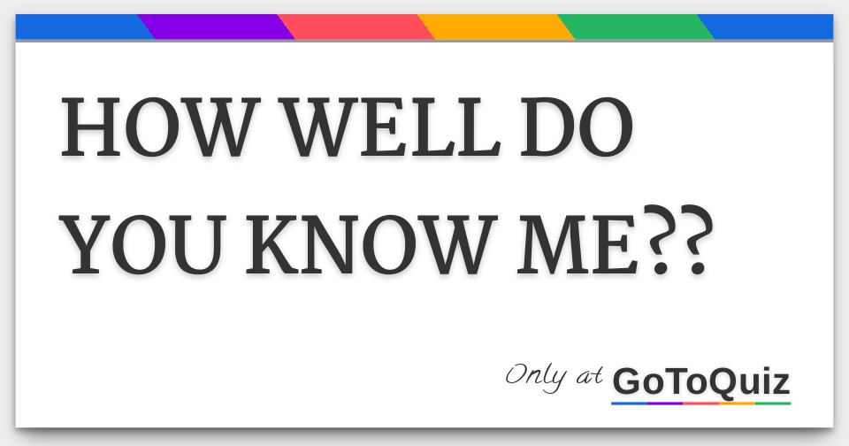 HOW WELL DO YOU KNOW ME??