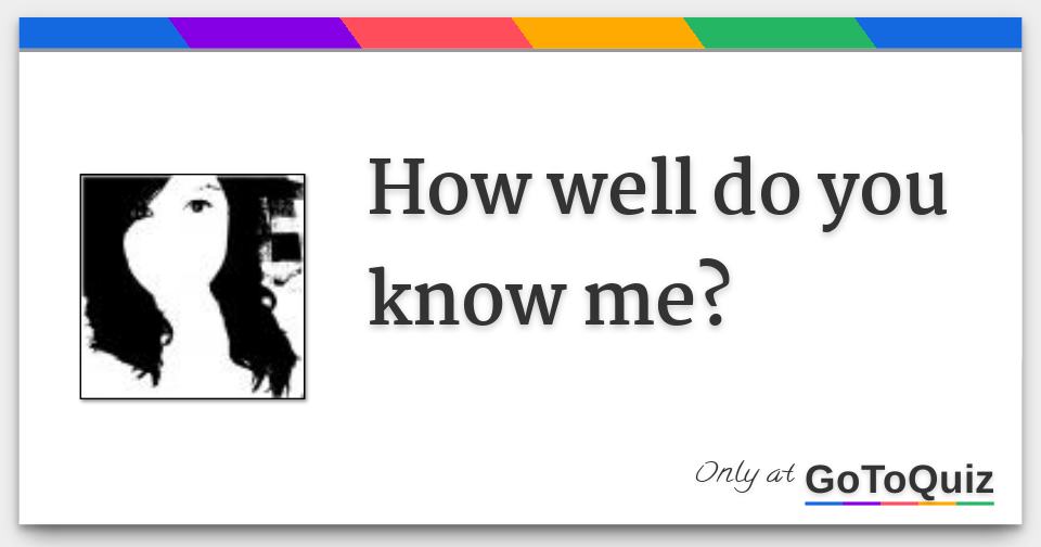 How well do you know me?