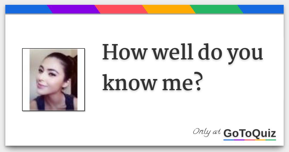 How well do you know me?