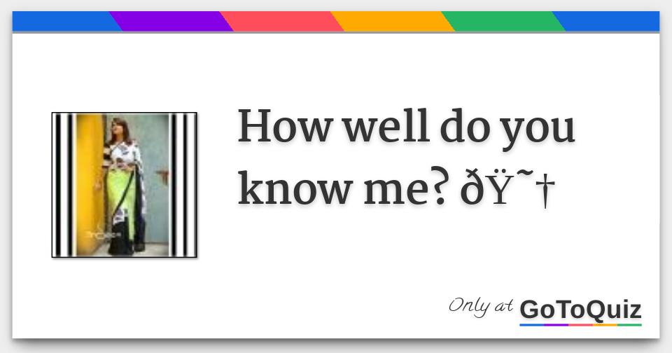 How well do you know me? ðŸ˜†