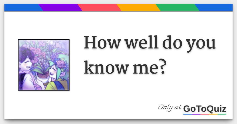 How well do you know me?