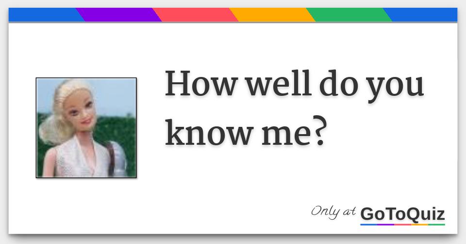 How well do you know me?