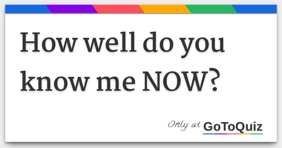How well do you know me NOW? Answers