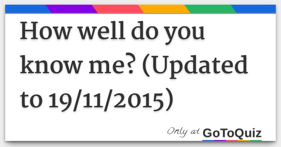 How well do you know me? (Updated to 19/11/2015)