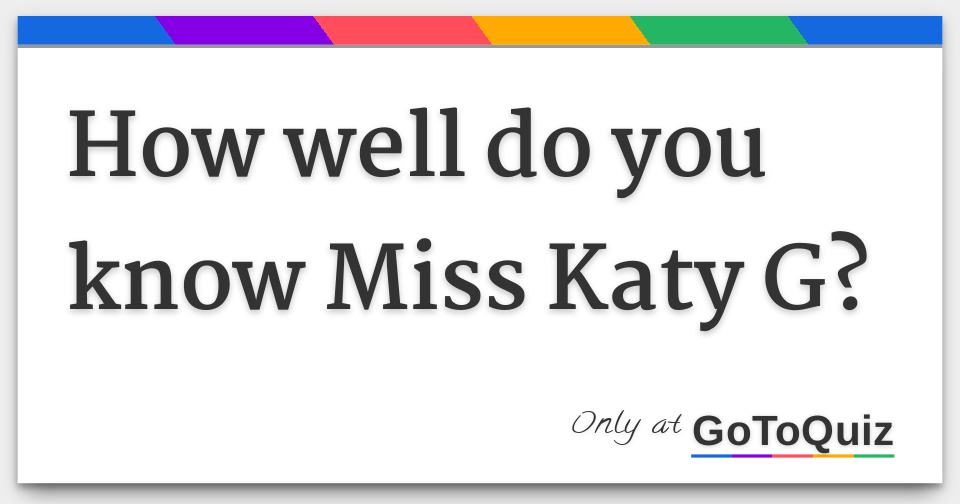 How well do you know Miss Katy G? Answers