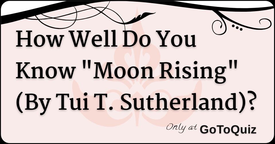How Well Do You Know "Moon Rising"(By Tui T. Sutherland)?