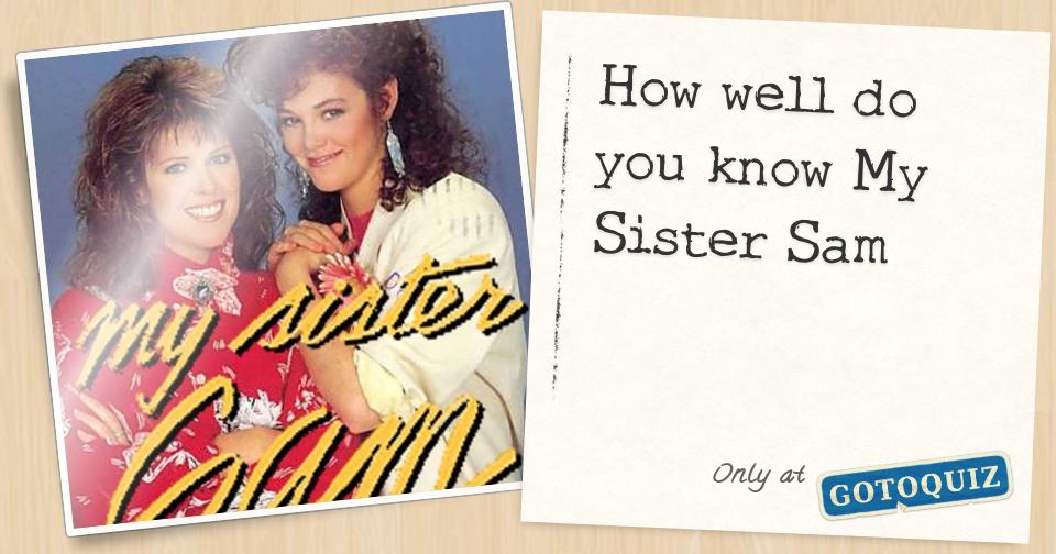 How well do you know My Sister Sam