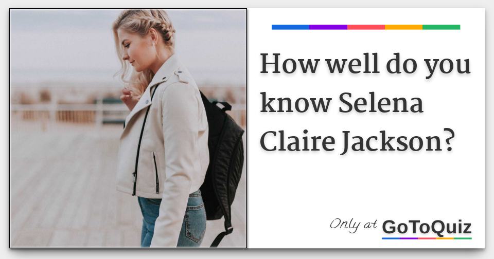 How well do you know Selena Claire Jackson?
