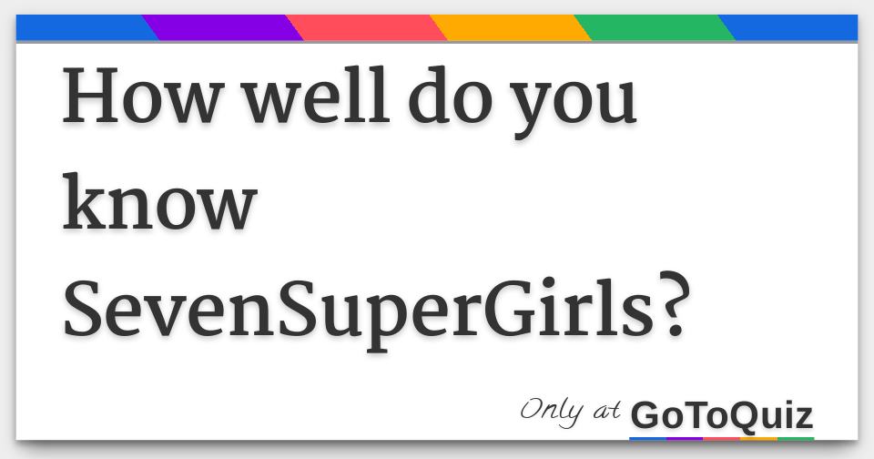 How well do you know SevenSuperGirls?