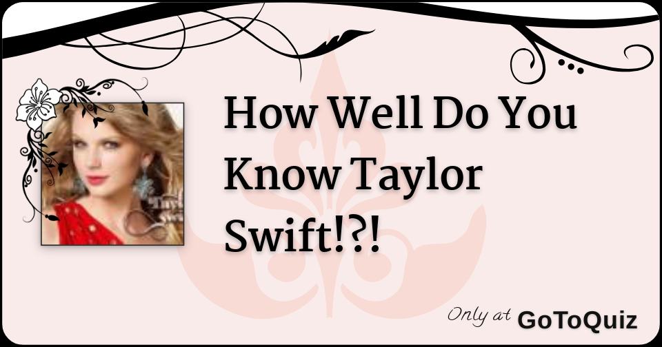 How Well Do You Know Taylor Swift!?!