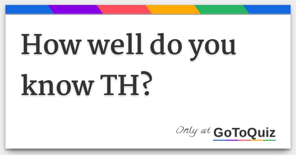 How well do you know TH? Answers
