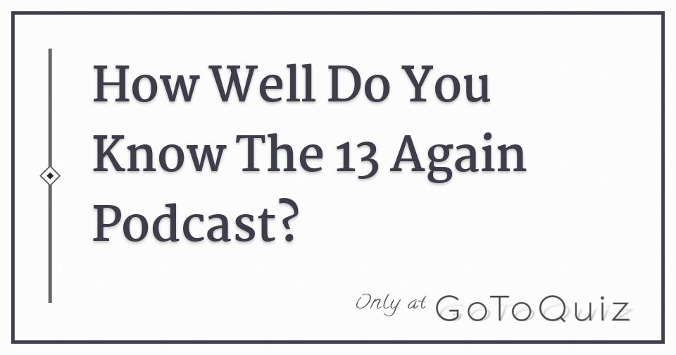 How Well Do You Know The 13 Again Podcast?