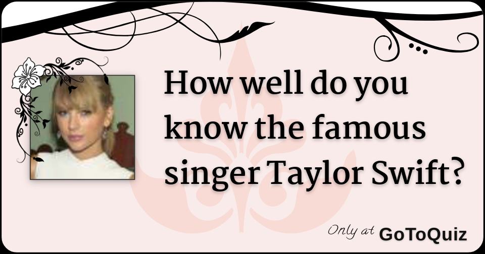 How well do you know the famous singer Taylor Swift?