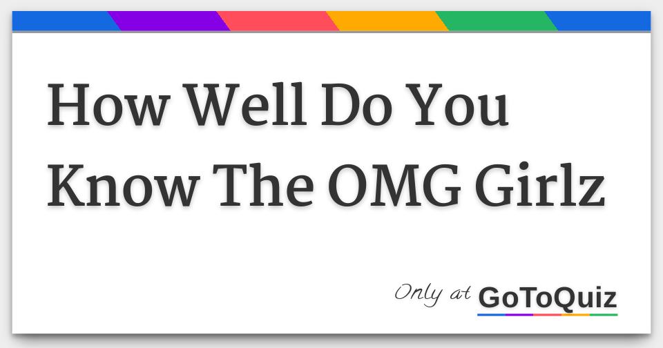 How Well Do You Know The OMG Girlz