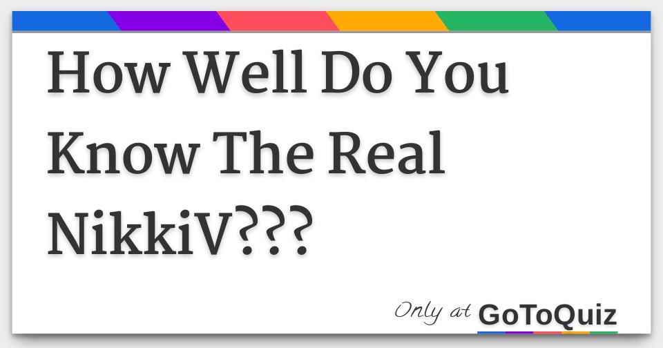 How Well Do You Know The Real NikkiV???