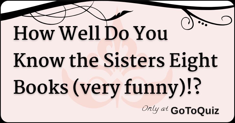 How Well Do You Know the Sisters Eight Books (very funny)!?