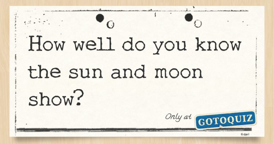 how well do you know the sun and moon show?