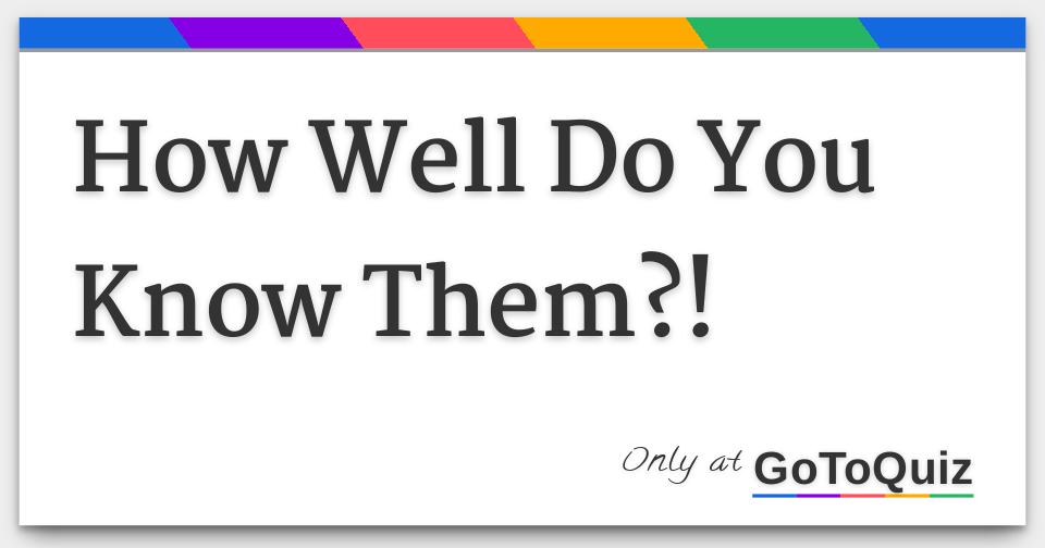 How Well Do You Know Them?!
