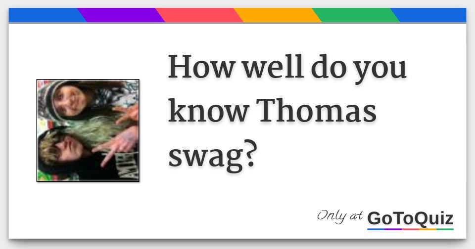 How well do you know Thomas swag?